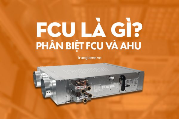 FCU là gì? Phân biệt FCU và AHU - Trần Gia M&E